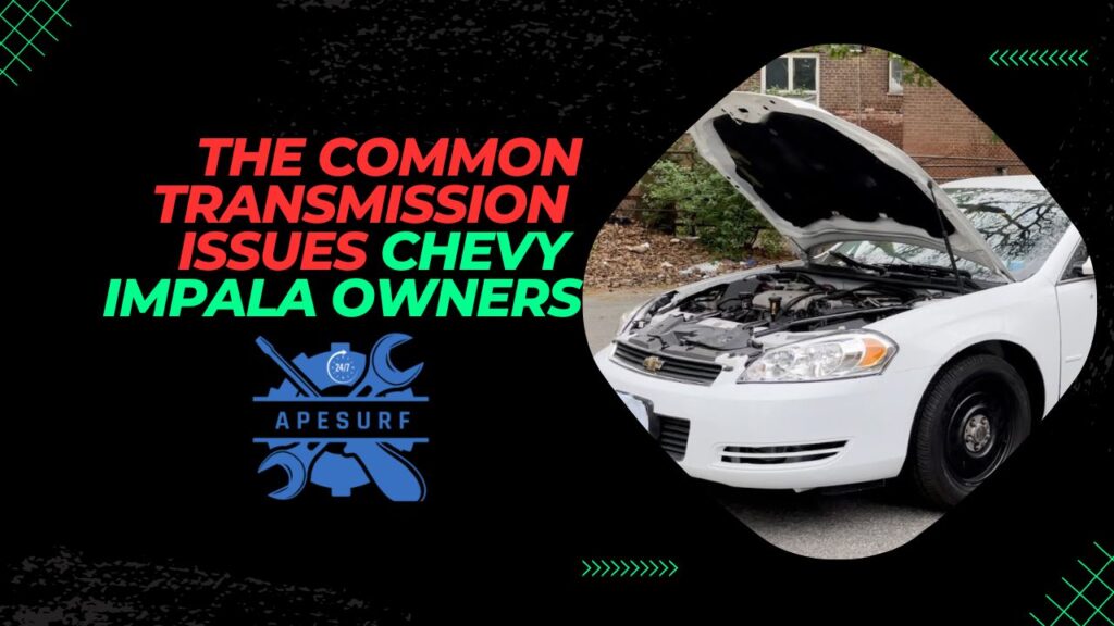 The Common Transmission Issues Faced by 2011 Chevy Impala Owners - ApeSurf Blog