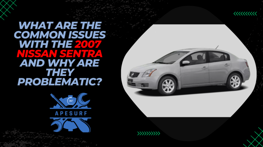 What are the common issues with the 2007 Nissan Sentra and why are they problematic? - ApeSurf Blog