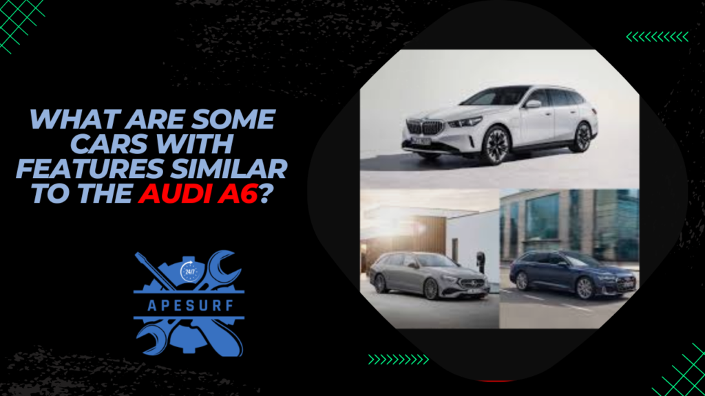 What are some cars with features similar to the Audi A6? - ApeSurf Blog